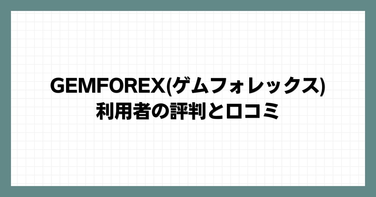 GEMFOREX(ゲムフォレックス)の評判と口コミ！安全性や怪しい噂を徹底調査