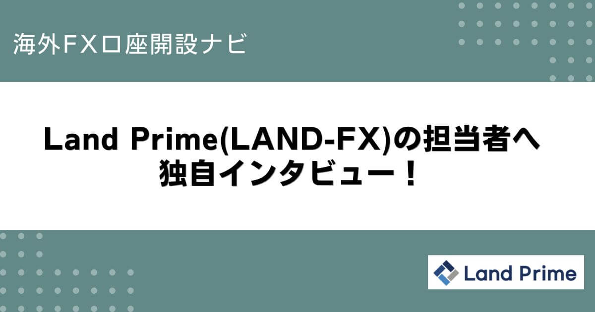Land Prime(LAND-FX)の担当者へ独自インタビュー！