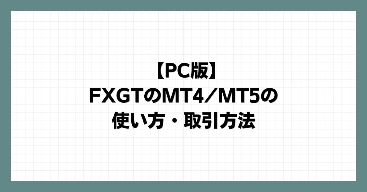 FXGTのMT4/MT5アプリの使い方！ダウンロード・ログイン手順や取引方法まで解説