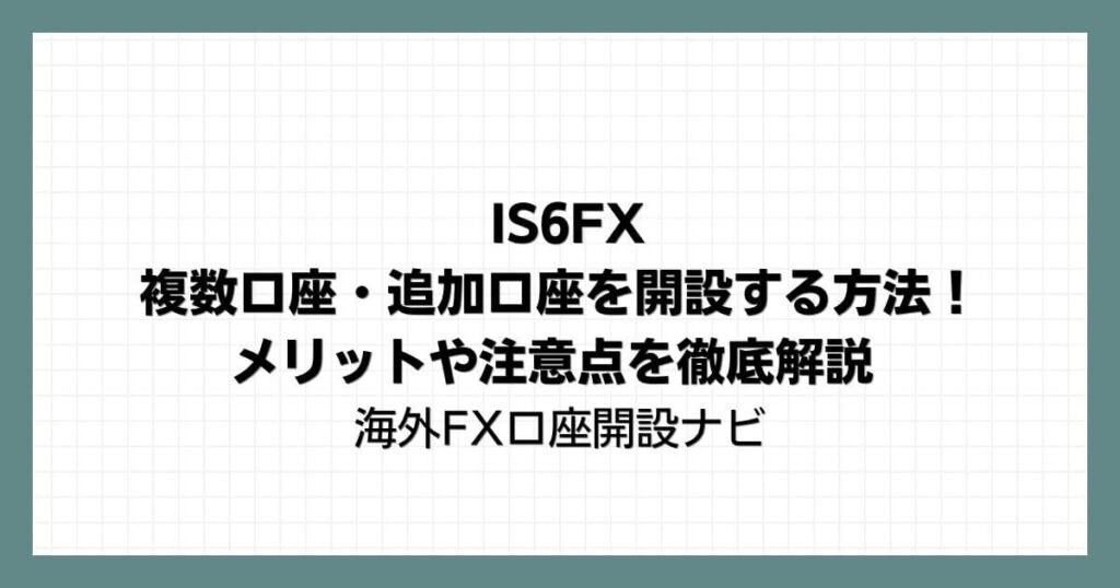 IS6FXで複数口座・追加口座を開設する方法！メリットや注意点を徹底解説